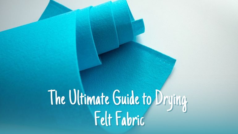 The Ultimate Guide to Drying Felt Fabric